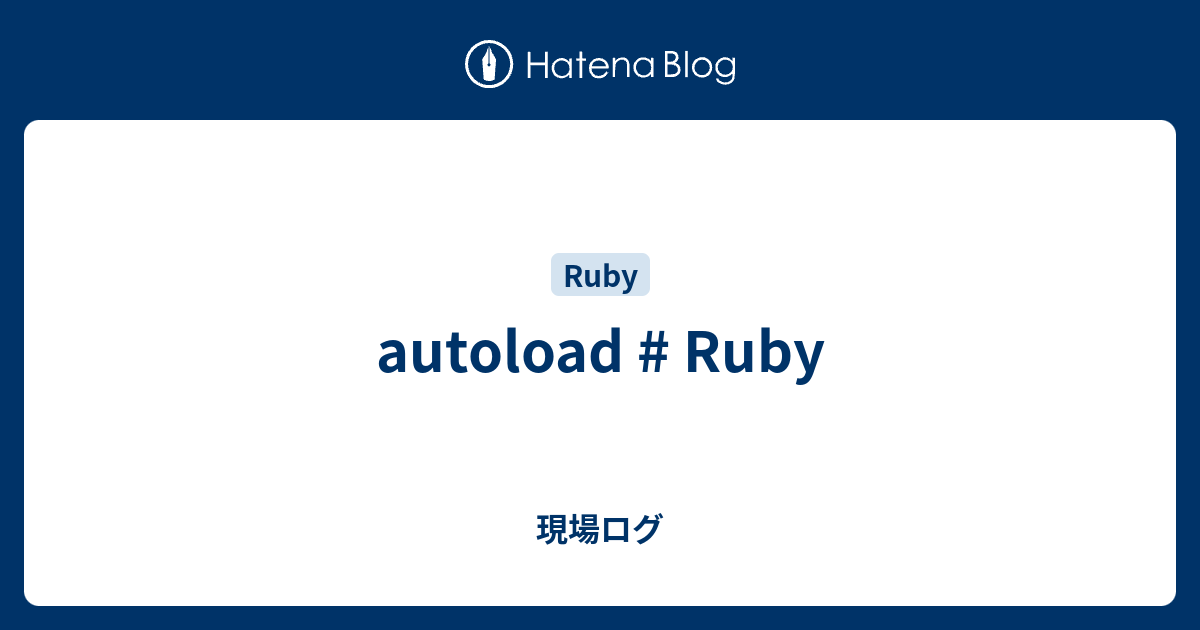 autoload # Ruby - 現場ログ
