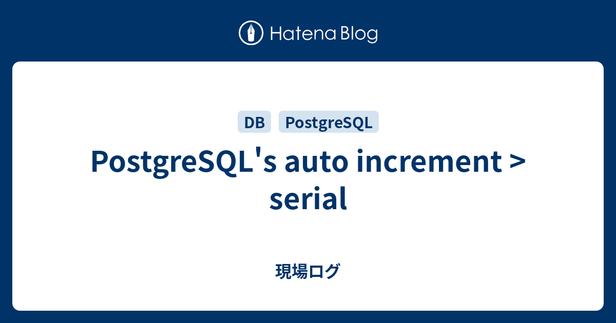 PostgreSQL's auto increment > serial - 現場ログ