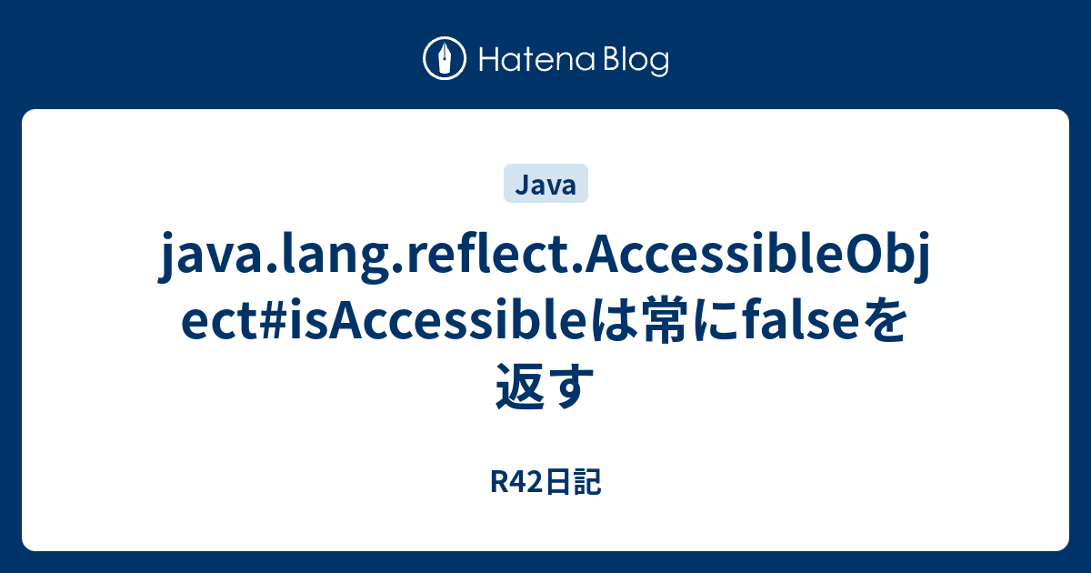 java.lang.reflect.AccessibleObject#isAccessibleは常にfalseを返す - R42日記