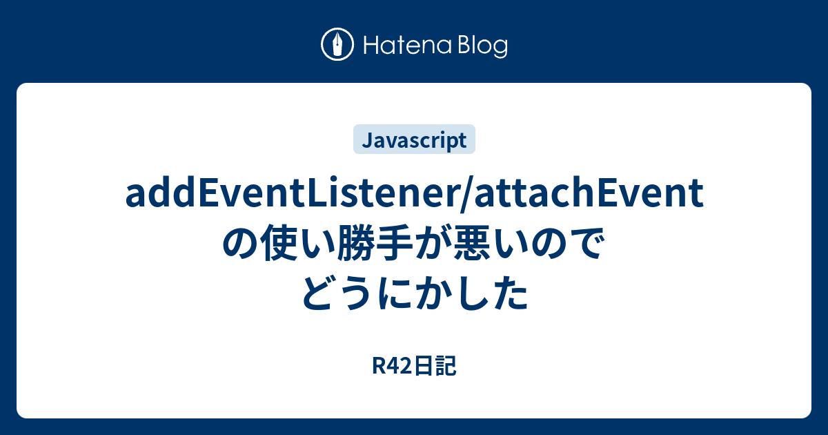 addEventListener/attachEventの使い勝手が悪いのでどうにかした - R42日記