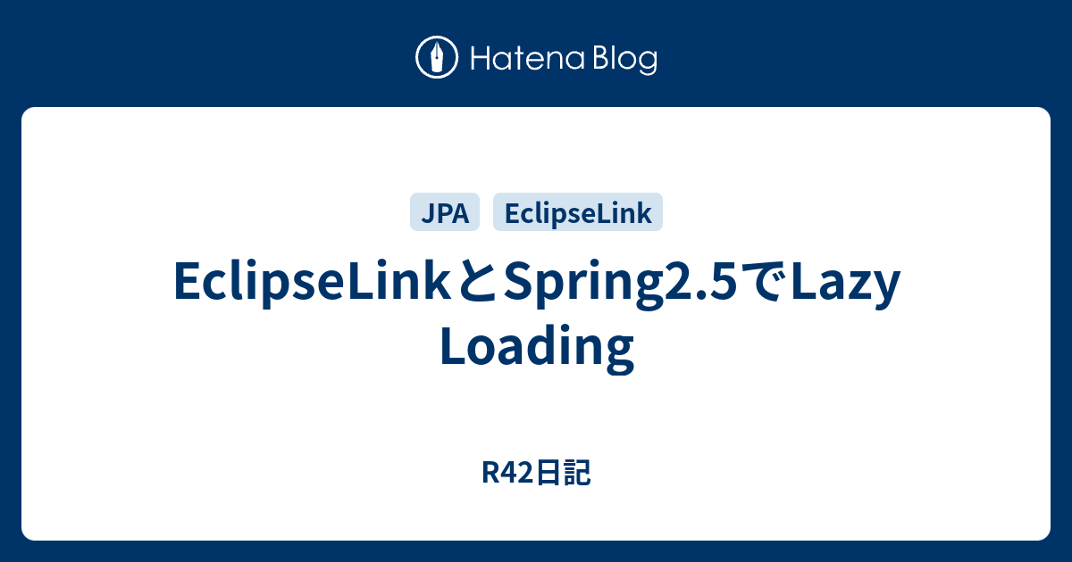 EclipseLinkとSpring2.5でLazy Loading - R42日記
