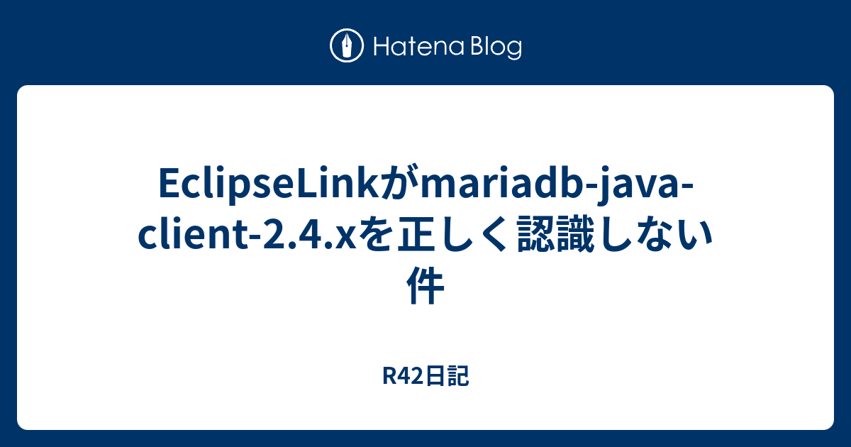 EclipseLinkがmariadb-java-client-2.4.xを正しく認識しない件 - R42日記