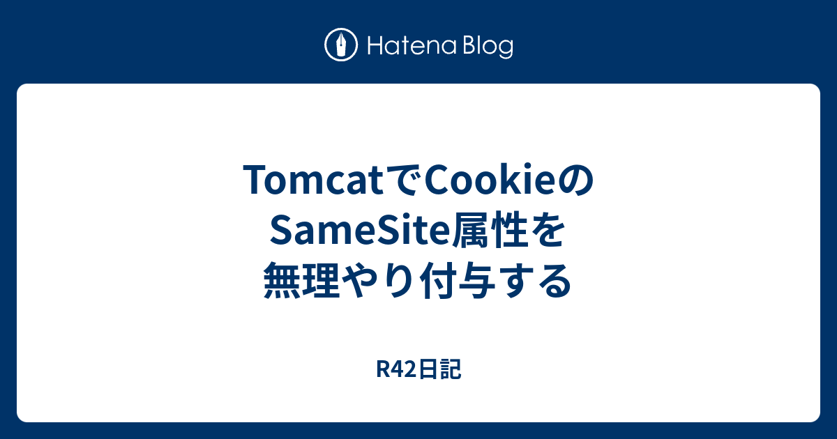 TomcatでCookieのSameSite属性を無理やり付与する - R42日記