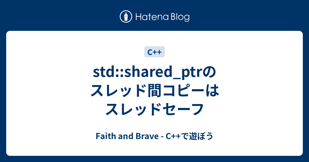 std::shared_ptrのスレッド間コピーはスレッドセーフ - Faith and Brave - C++で遊ぼう