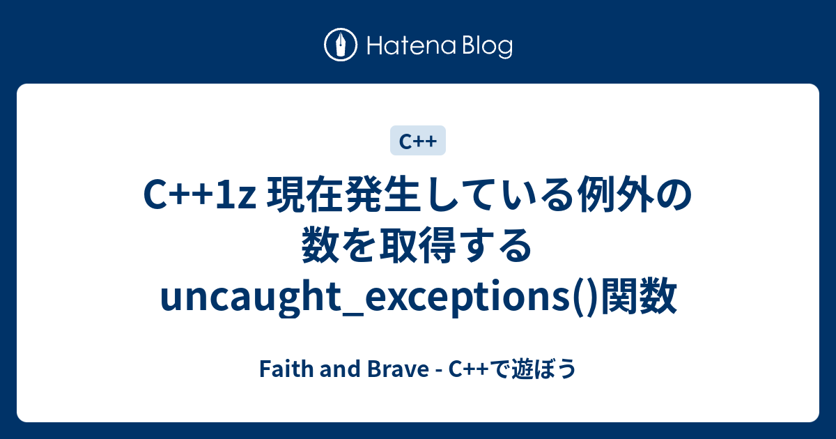 C++1z 現在発生している例外の数を取得するuncaught_exceptions()関数 - Faith and Brave - C++で遊ぼう