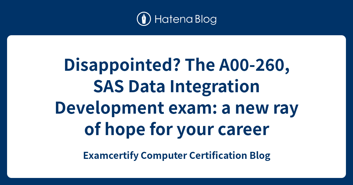 Disappointed? The A00-260, SAS Data Integration Development exam: a new ...