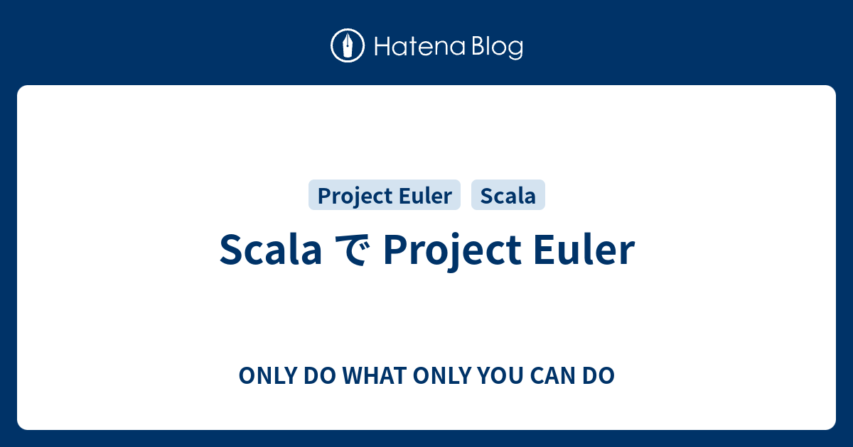 Scala で Project Euler - ONLY DO WHAT ONLY YOU CAN DO