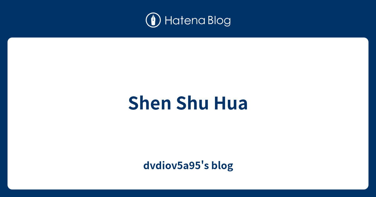 Shen Shu Hua - dvdiov5a95's blog