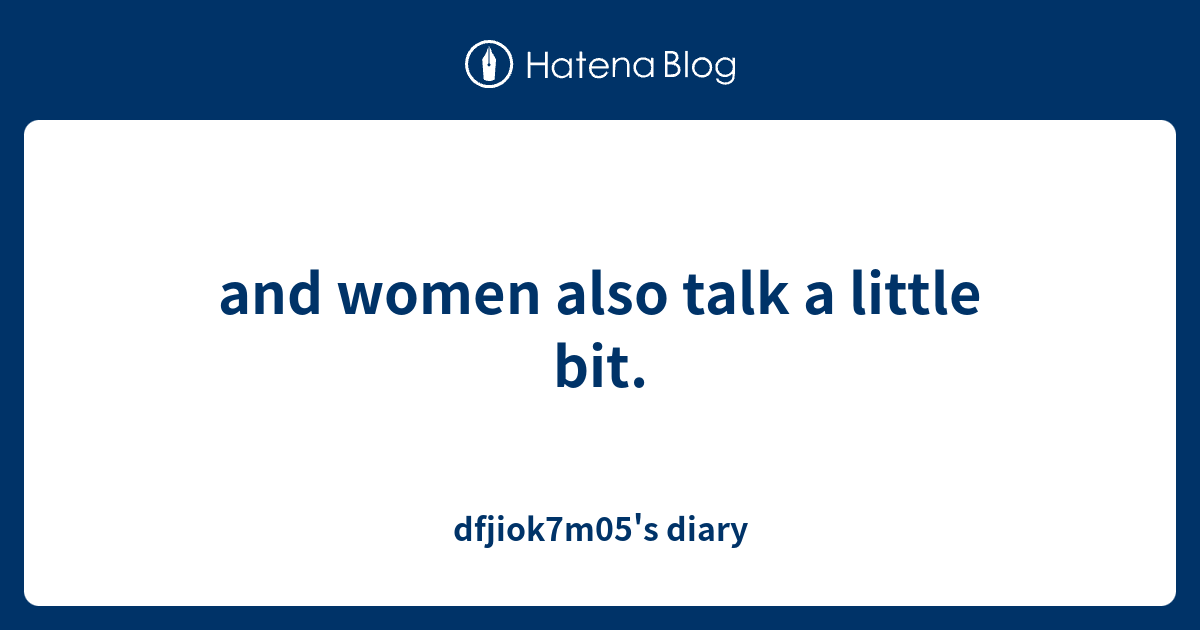 and women also talk a little bit. - dfjiok7m05's diary