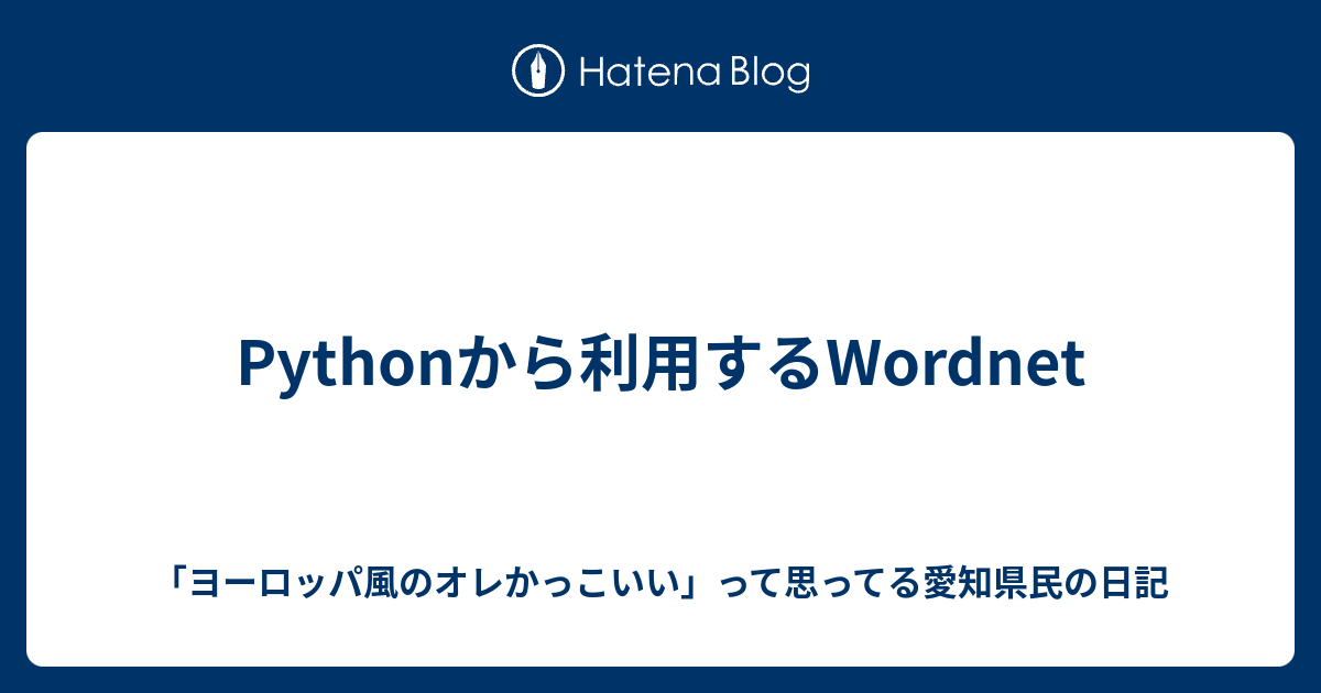 Pythonから利用するWordnet - 「ヨーロッパ風のオレかっこいい」って思ってる愛知県民の日記