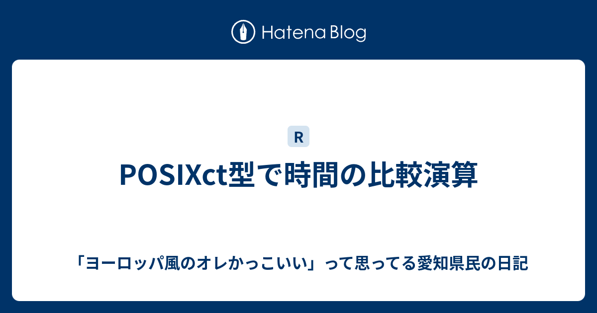 POSIXct型で時間の比較演算 - 「ヨーロッパ風のオレかっこいい」って思ってる愛知県民の日記
