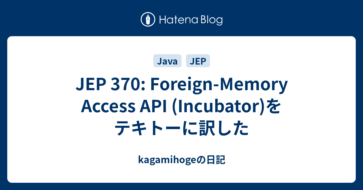 JEP 370: Foreign-Memory Access API (Incubator)をテキトーに訳した - kagamihogeの日記