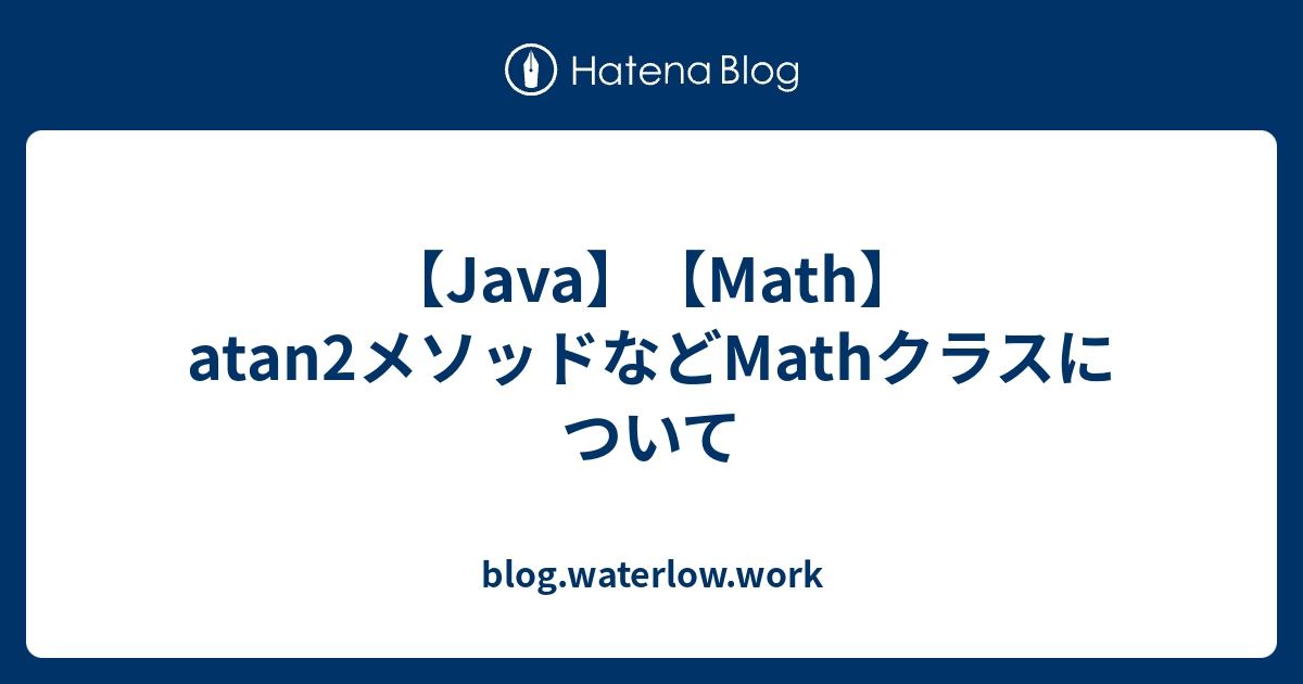 【Java】【Math】atan2メソッドなどMathクラスについて - blog.waterlow.work