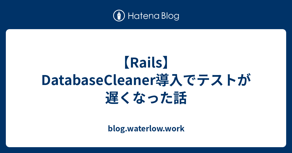 【Rails】DatabaseCleaner導入でテストが遅くなった話 - blog.waterlow.work