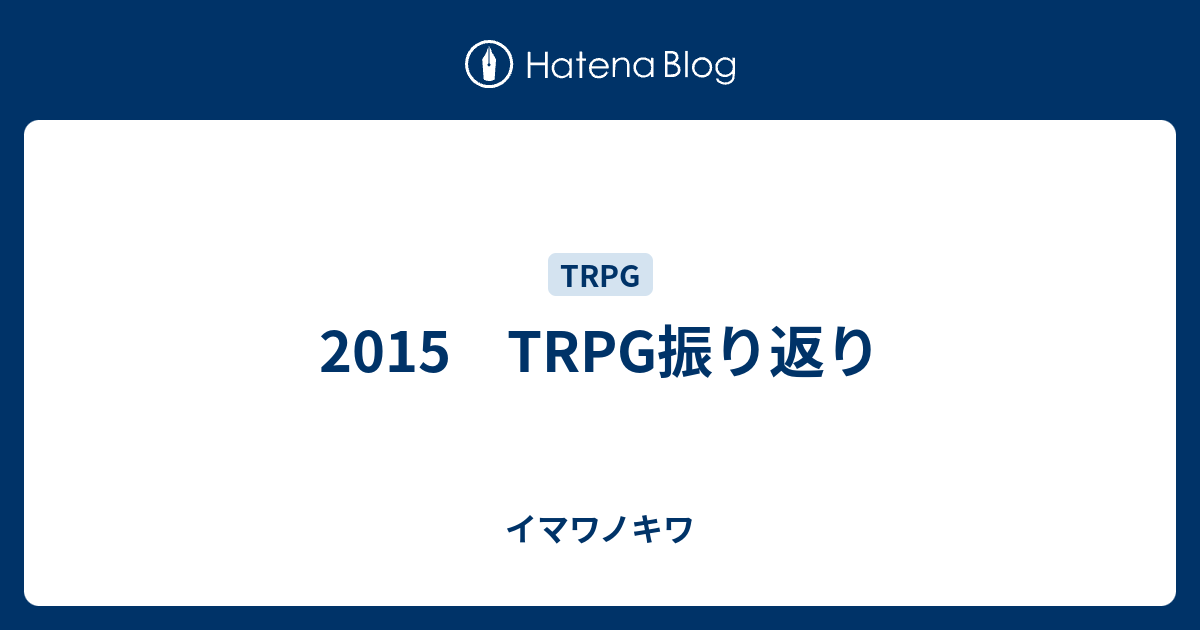 2015 TRPG振り返り - イマワノキワ