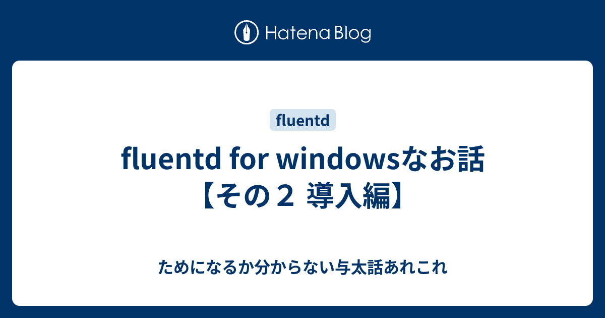 fluentd for windowsなお話【その2 導入編】 - ためになるか分からない与太話あれこれ