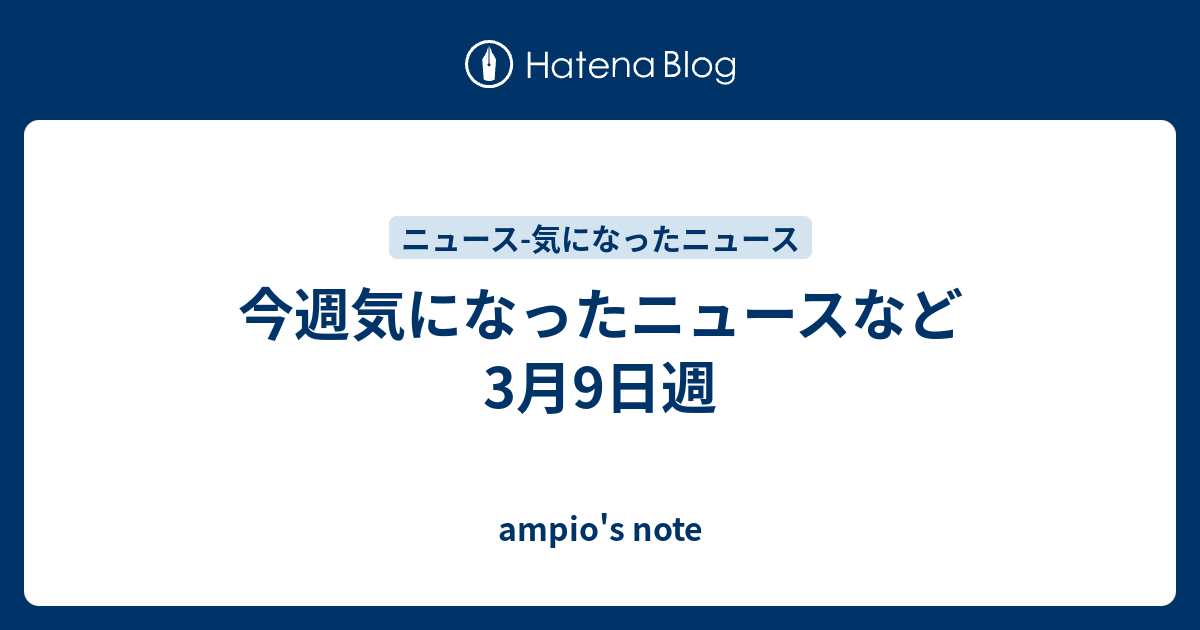 今週気になったニュースなど 3月9日週 - ampio's note