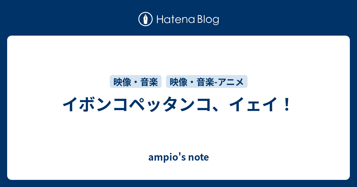 イボンコペッタンコ、イェイ！ - ampio's note
