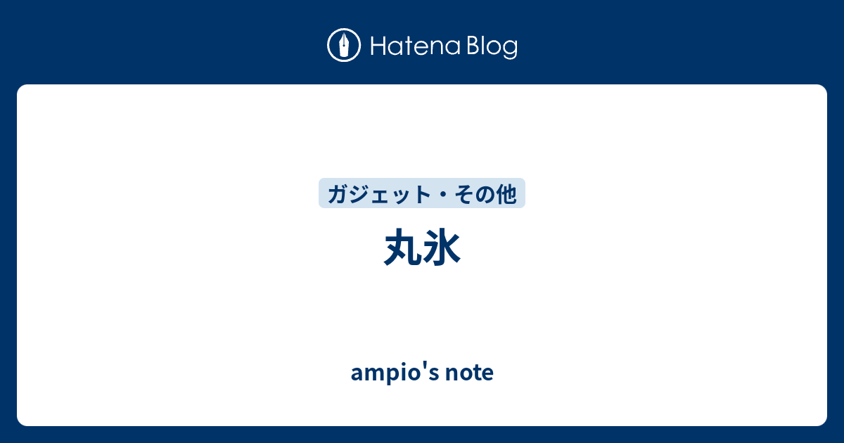 丸氷 - ampio's note