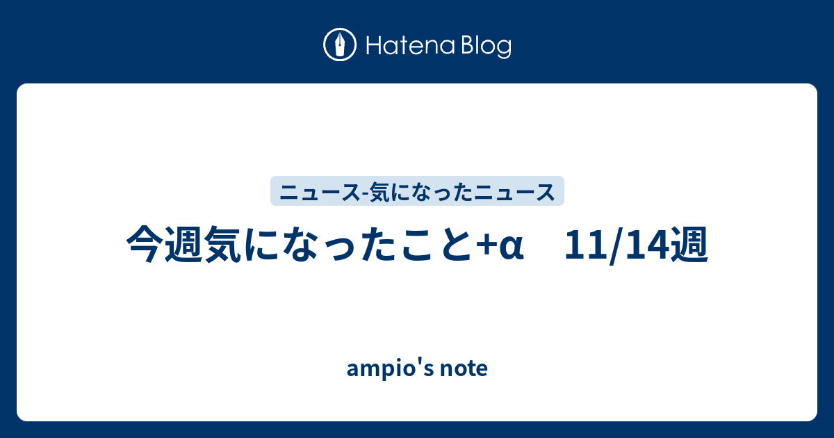 今週気になったこと+α 11/14週 - ampio's note