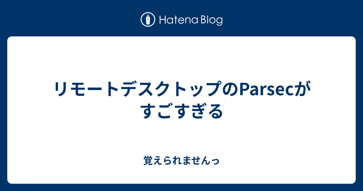 リモートデスクトップのParsecがすごすぎる - 覚えられませんっ
