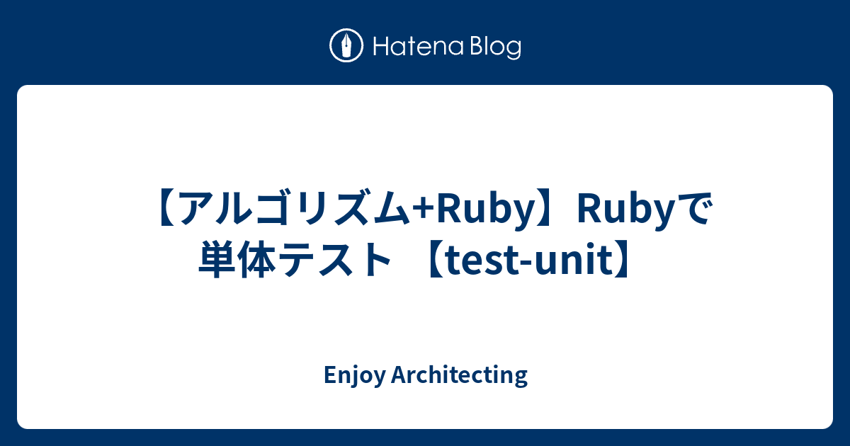 【アルゴリズム+Ruby】Rubyで単体テスト 【test-unit】 - Enjoy Architecting