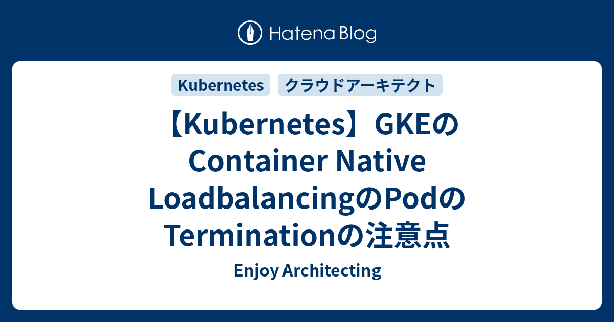 【Kubernetes】GKEのContainer Native LoadbalancingのPodのTerminationの注意点 ...