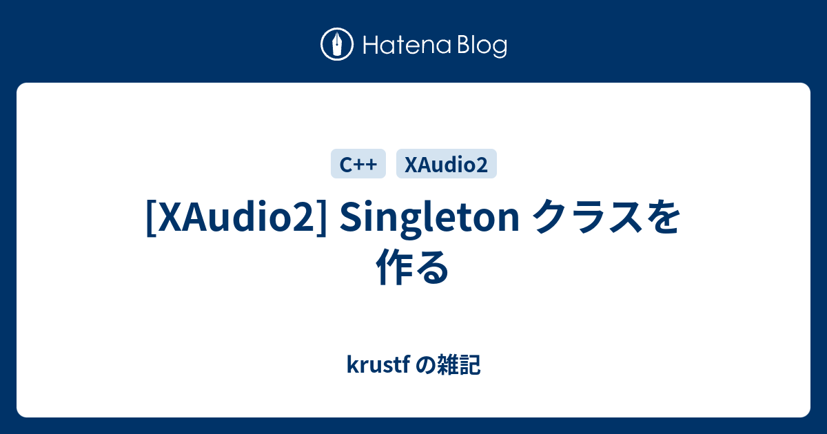 [XAudio2] Singleton クラスを作る - krustf の雑記