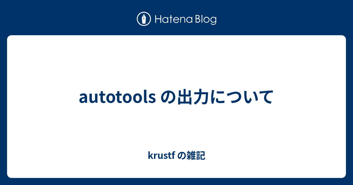 autotools の出力について - krustf の雑記