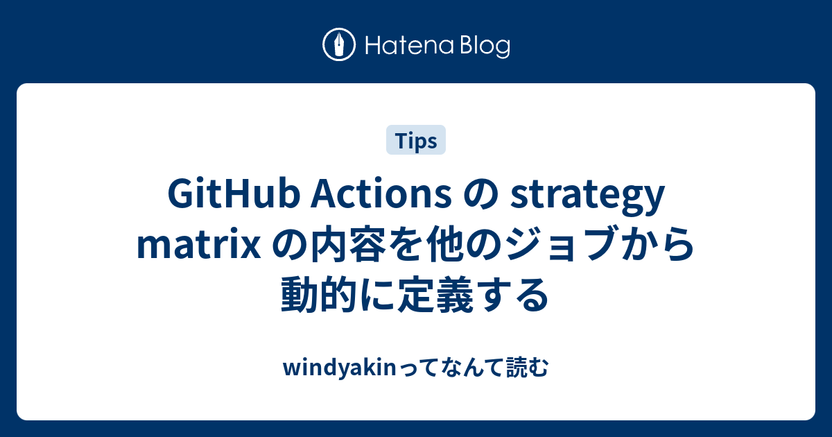 GitHub Actions の strategy matrix の内容を他のジョブから動的に定義する - windyakinってなんて読む