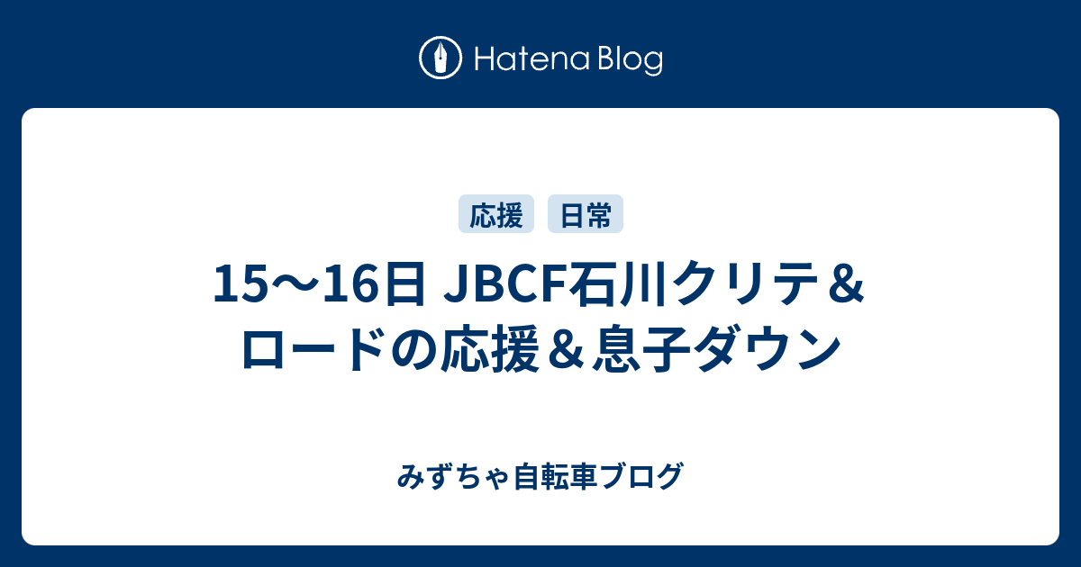 15～16日 JBCF石川クリテ＆ロードの応援＆息子ダウン - みずちゃ自転車ブログ