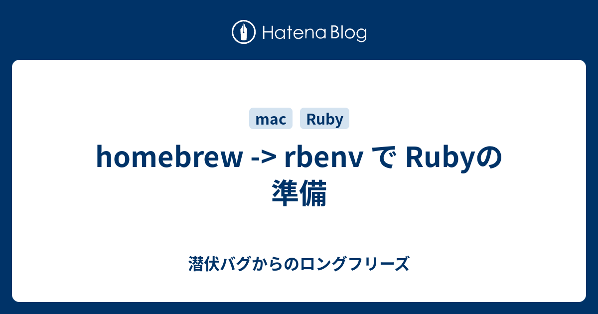 homebrew -> rbenv で Rubyの準備 - 潜伏バグからのロングフリーズ