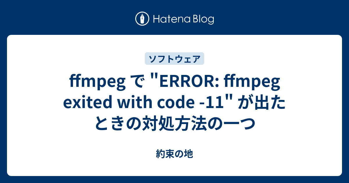 ffmpeg で "ERROR: ffmpeg exited with code -11" が出たときの対処方法の一つ - 約束の地