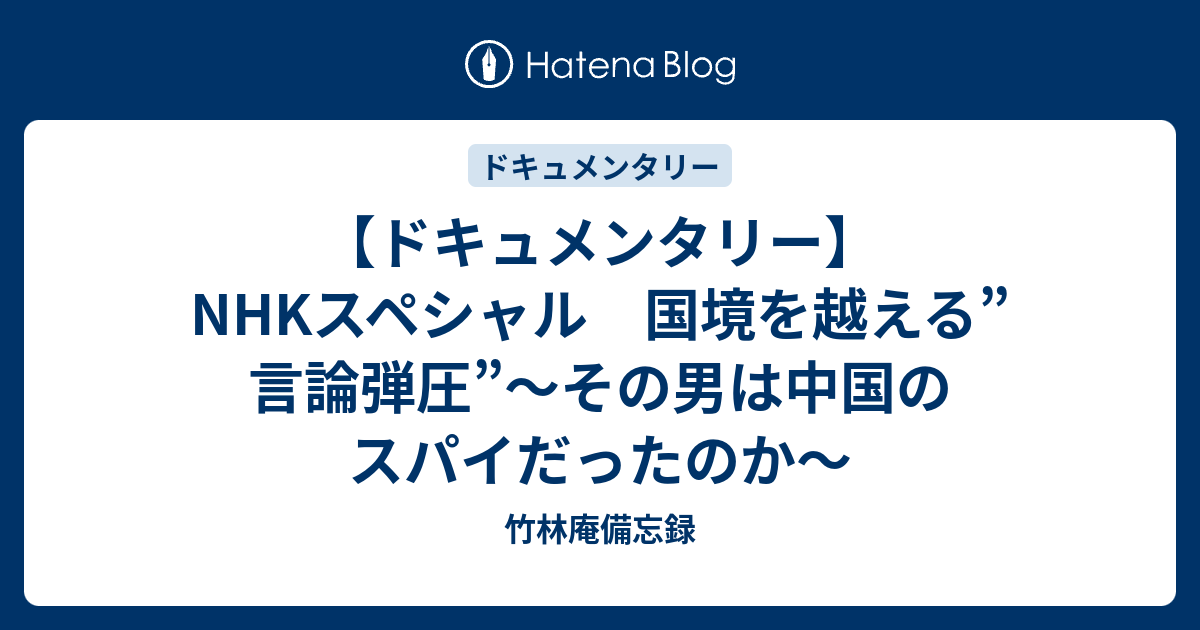 【ドキュメンタリー】NHKスペシャル 国境を越える”言論弾圧”〜その男は中国のスパイだったのか〜 - 竹林庵備忘録