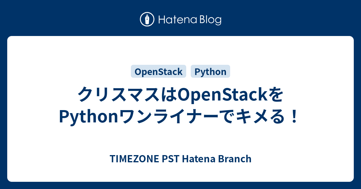 クリスマスはOpenStackをPythonワンライナーでキメる！ - TIMEZONE PST Hatena Branch