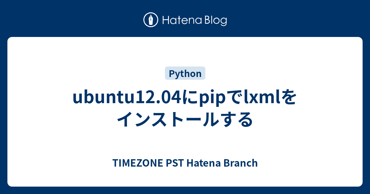 ubuntu12.04にpipでlxmlをインストールする - TIMEZONE PST Hatena Branch