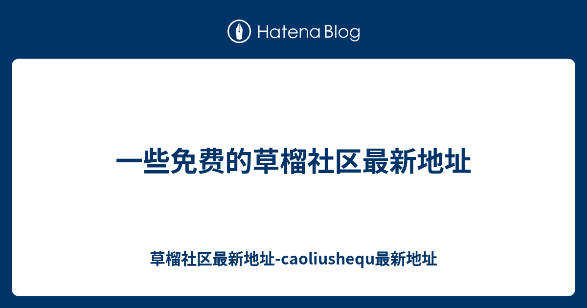 一些免费的草榴社区最新地址 - 草榴社区最新地址-caoliushequ最新地址