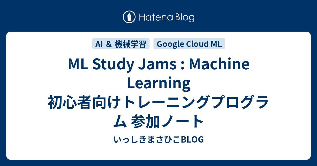 ML Study Jams : Machine Learning 初心者向けトレーニングプログラム 参加ノート - いっしきまさひこBLOG