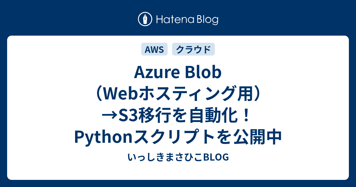 Azure Blob（webホスティング用）→s3移行を自動化！ Pythonスクリプトを公開中 いっしきまさひこblog