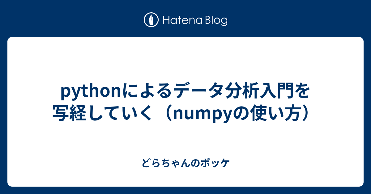 Pythonによるデータ分析入門を写経していく（numpyの使い方） どらちゃんのポッケ 