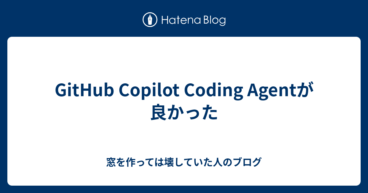 GitHub Copilot Coding Agentが良かった - 窓を作っては壊していた人のブログ