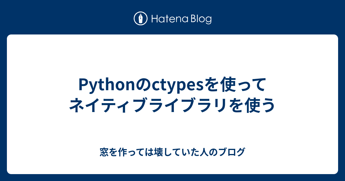 Pythonのctypesを使ってネイティブライブラリを使う - 窓を作っては壊していた人のブログ