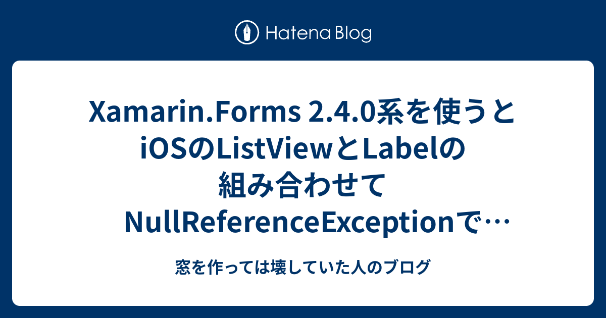 Xamarin.Forms 2.4.0系を使うとiOSのListViewとLabelの組み合わせてNullReferenceExceptionで落ちる - 窓を作っては壊していた人のブログ
