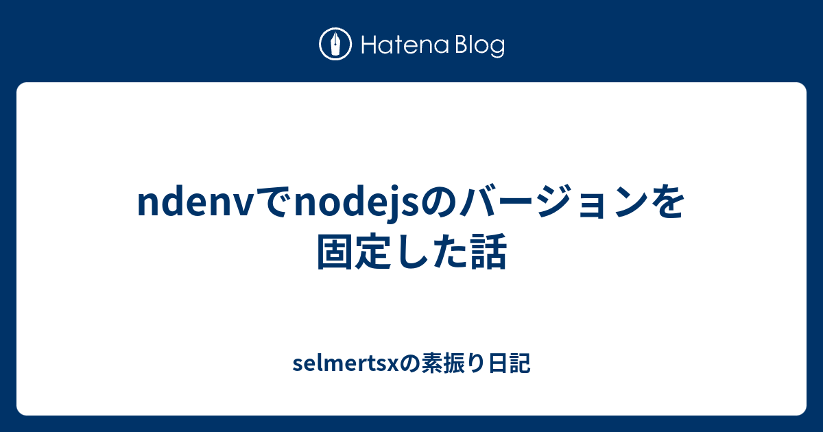 ndenvでnodejsのバージョンを固定した話 - selmertsxの素振り日記