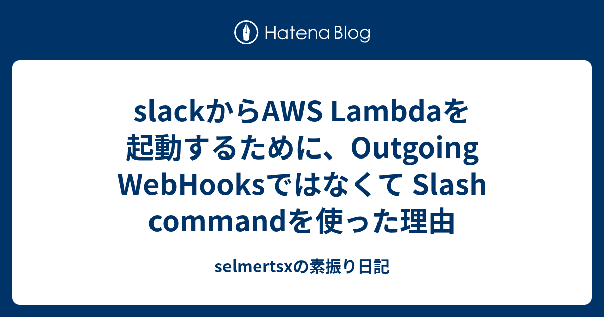 slackからAWS Lambdaを起動するために、Outgoing WebHooksではなくて Slash commandを使った理由 - selmertsxの素振り日記