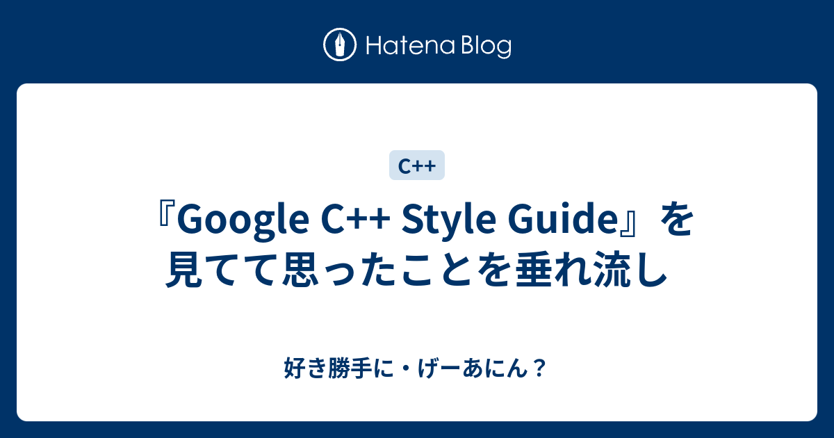 『Google C++ Style Guide』を見てて思ったことを垂れ流し - 好き勝手に・げーあにん？