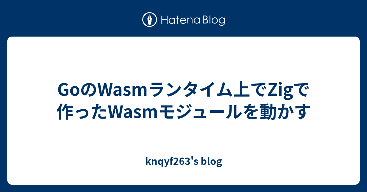 GoのWasmランタイム上でZigで作ったWasmモジュールを動かす - knqyf263's blog