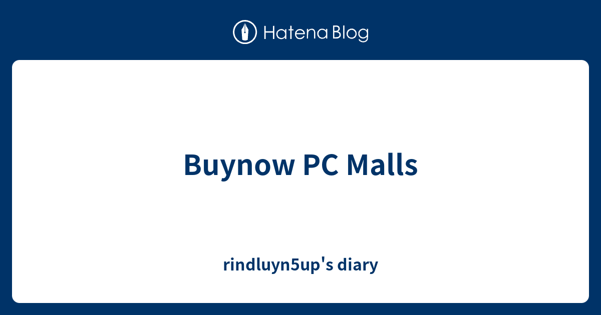 Buynow PC Malls - rindluyn5up's diary