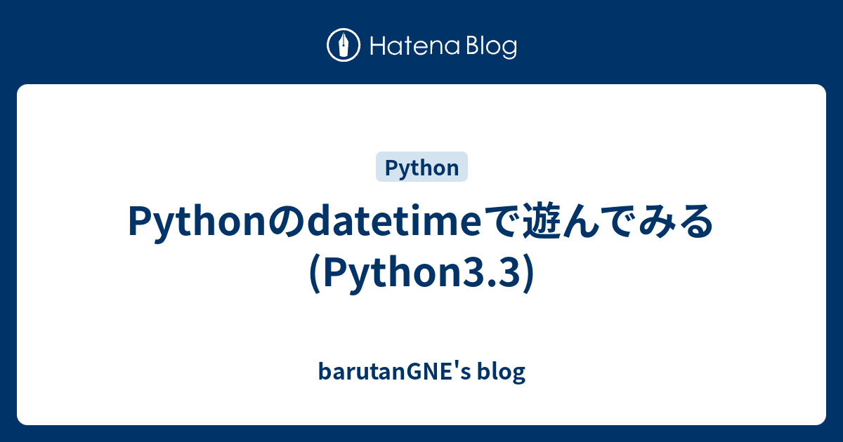 Pythonのdatetimeで遊んでみる(Python3.3) - barutanGNE's blog