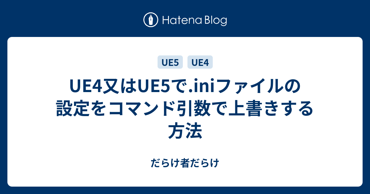 UE4又はUE5で.iniファイルの設定をコマンド引数で上書きする方法 - だらけ者だらけ